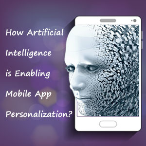 How Artificial Intelligence is Enabling Mobile App Personalization?